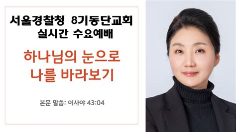 서울경찰청 제8기동단교회 수요예배 하나님의 눈으로 나를 바라보기 남은미 경목실장 Youtube