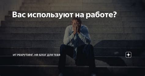 Вас используют на работе ИТ рекрутинг Hr блог Майя Литвина Дзен