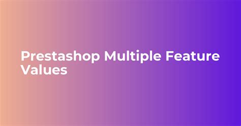 Prestashop Multiple Feature Values Assign Numerous Features
