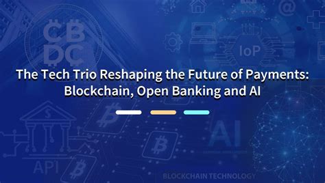 The Tech Trio Reshaping The Future Of Payments Blockchain Open Banking And Ai