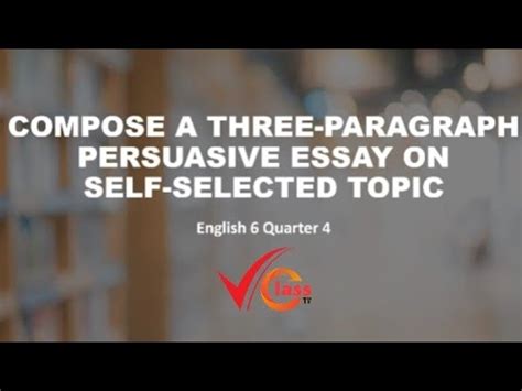 Compose A Three Paragraph Persuasive Essay On Self Selected Topic Youtube