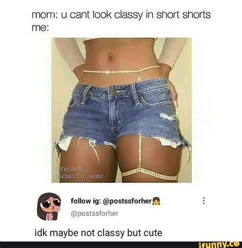Mom U Cant Look Classy In Short Shorts Me Follow Idk Mavhe Not Clacey