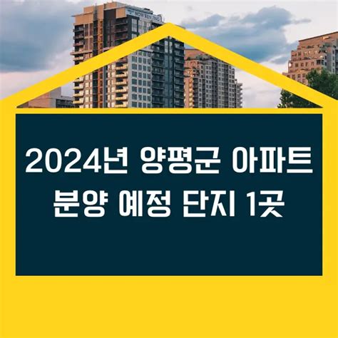 2024년 양평군 아파트 분양 예정 단지 1곳 나미의 지식창고
