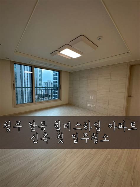 청주 아파트 청소 입주청소 탑동 힐데스하임 입주청소 전문업체 With 미코플러스 작업후기 네이버 블로그