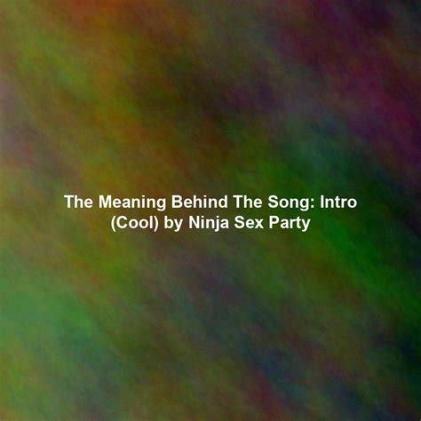 The Meaning Behind The Song Intro Cool By Ninja Sex Party