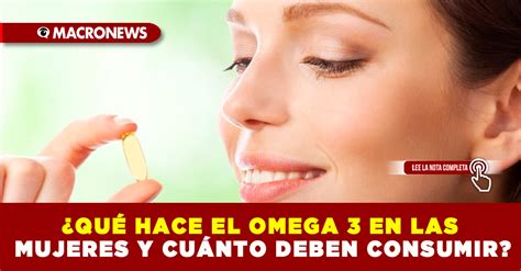 ¿quÉ Hace El Omega 3 En Las Mujeres Y CuÁnto Deben Consumir — Macronews