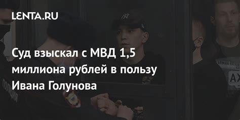 Суд взыскал с МВД 1 5 миллиона рублей в пользу Ивана Голунова