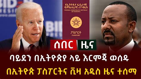 ሰበር ዜና ባይደን በኢትዮጵያ ላይ እርምጃ ወሰዱ በኢትዮጵ ፓስፖርትና ቪዛ አዲስ ዜና ተሰማ Ethiopia