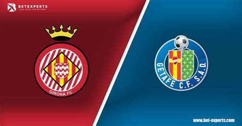 Girona Vs Getafe Prediction Tips And Odds By Bet Experts