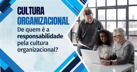 Cultura Organizacional De quem é a responsabilidade por ela