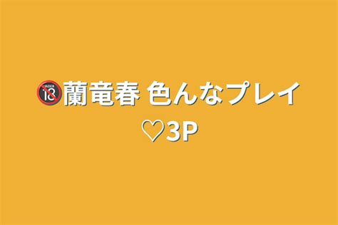 🔞蘭竜春 色んなプレイ♡3p 全1話 作者🦋あ🖤𓂃꙳⋆の連載小説 テラーノベル