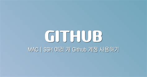 Mac Ssh 여러 개 Github 계정 사용하기 Mac Ssh 여러 개 Github 계정 사용하기