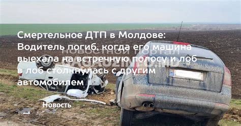 Смертельное ДТП в Молдове Водитель погиб когда его машина выехала на встречную полосу и лоб в