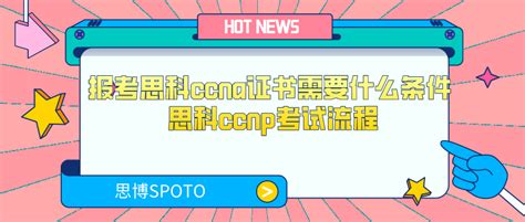 报考思科ccna证书需要什么条件 思科ccnp考试流程 Ccna Cisco思科认证 思博网络spoto