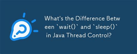 Java 執行緒控制中的 Wait 和 Sleep 有什麼不同？ Java教程 Php中文網