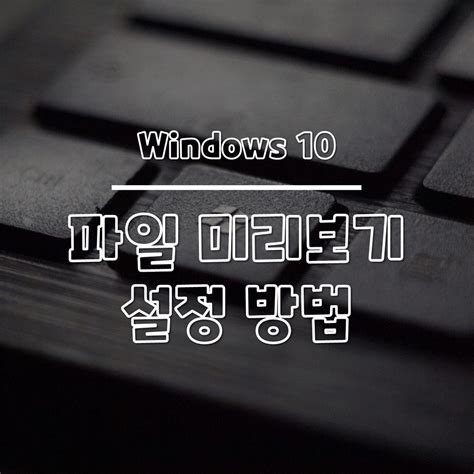 윈도우10 파일 미리 보기 설정 방법 별과 함께