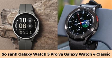 So Sánh Galaxy Watch 5 Pro Và Galaxy Watch 4 Classic Chi Tiết