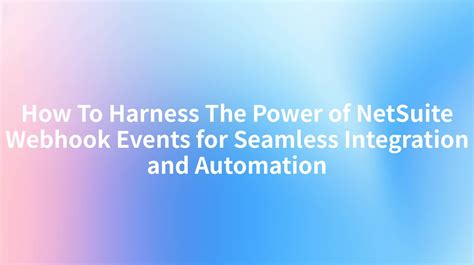 How To Harness The Power Of Netsuite Webhook Events For Seamless