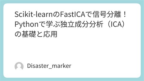 Scikit Learnのfasticaで信号分離！pythonで学ぶ独立成分分析（ica）の基礎と応用 コードの道しるべ