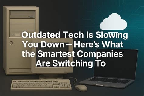 Outdated Tech Is Slowing You Down — Heres What The Smartest Companies