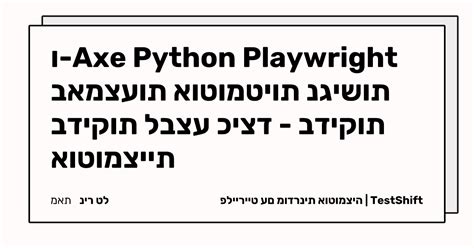 אוטומציית בדיקות כיצד לבצע בדיקות נגישות אוטומטיות באמצעות Playwright Python ו Axe Testshift
