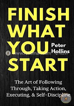Finish What You Start The Art Of Following Through Taking Action