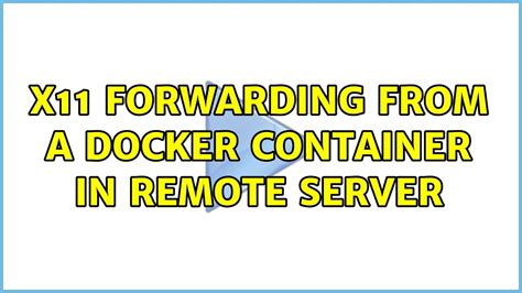 X11 Forwarding From A Docker Container In Remote Server 3 Solutions
