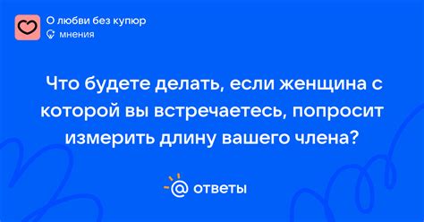 Что будете делать если женщина с которой вы встречаетесь попросит измерить длину вашего члена