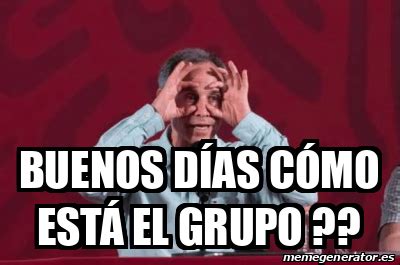 Meme Personalizado Buenos Días Cómo Está El Grupo 31800618