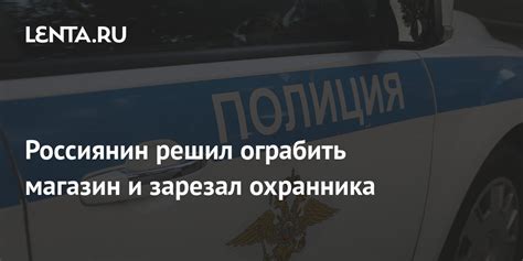 Россиянин решил ограбить магазин и зарезал охранника Криминал Силовые