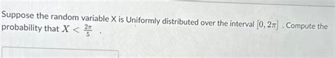 Solved Suppose The Random Variable X Is Uniformly Chegg