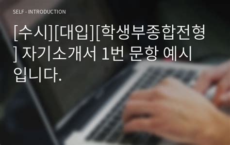수시 대입 학생부종합전형 자기소개서 1번 문항 예시입니다 자기소개서