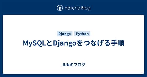 Mysqlとdjangoをつなげる手順 Junのブログ