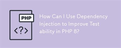 How Can I Use Dependency Injection To Improve Testability In Php 8