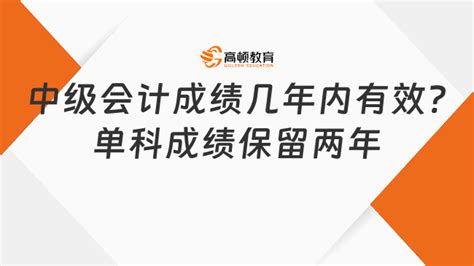 中级会计成绩几年内有效单科成绩保留两年 知乎