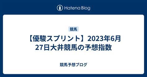 【優駿スプリント】2023年6月27日大井競馬の予想指数 競馬予想ブログ
