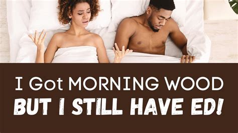 Morning Wood But Nothing Else Why You Still Have Ed Even Though You