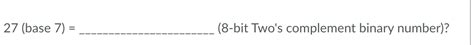 Solved 27 Base 7 8 Bit Twos Complement Binary Number
