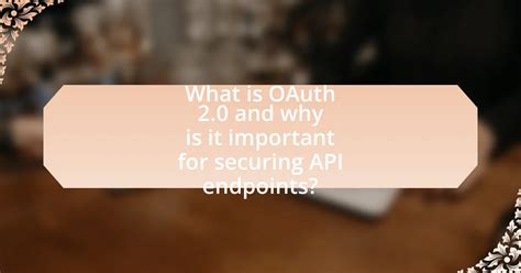 The Role Of Oauth 20 In Securing Api Endpoints I