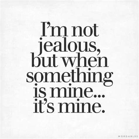 Im Not Jealous But When Something Is Mine Its Mine Flirty Quotes