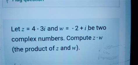 solved let z 4 3i and w 2 i be two complex numbers compute z· w the