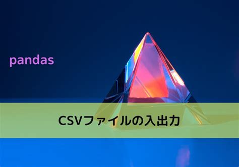 【pandas】csvファイルの入出力｜python Tech