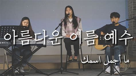[아랍어 찬양] 아름다운 이름 예수 ما أجمل اسمك Youtube
