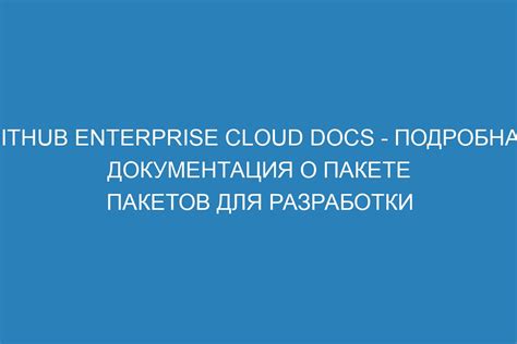 Блог github enterprise cloud docs подробная документация о пакете