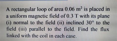 a rectangular loop of area 0 06 m2 is placed in a uniform magnetic field