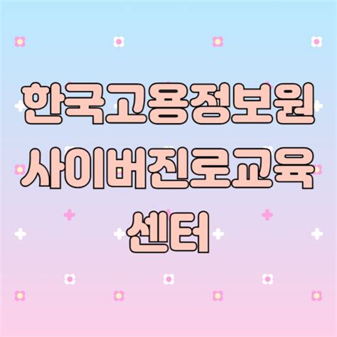 한국고용정보원 사이버진로교육센터 무료 진로교육 신청 방법 총정리