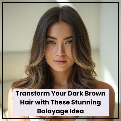 Transform Your Dark Brown Hair With These Stunning Balayage Ideas