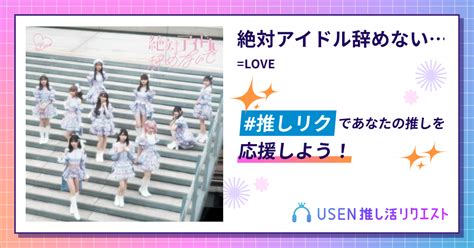 絶対アイドル辞めないで Love Usen 推し活リクエスト
