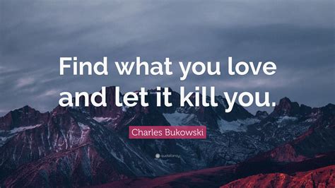 Charles Bukowski Quote Find What You Love And Let It Kill You”