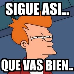 Meme Futurama Fry Sigue Asi Que Vas Bien 2931709
